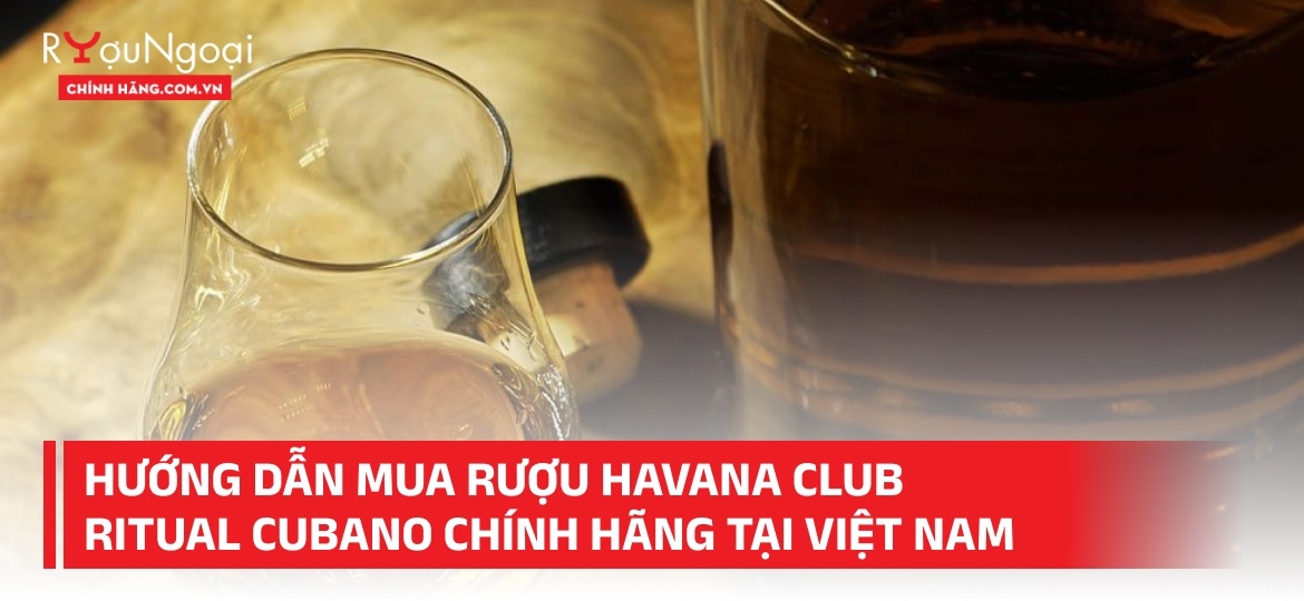 Hướng dẫn mua rượu Havana Club Ritual Cubano chính hãng tại Việt Nam
